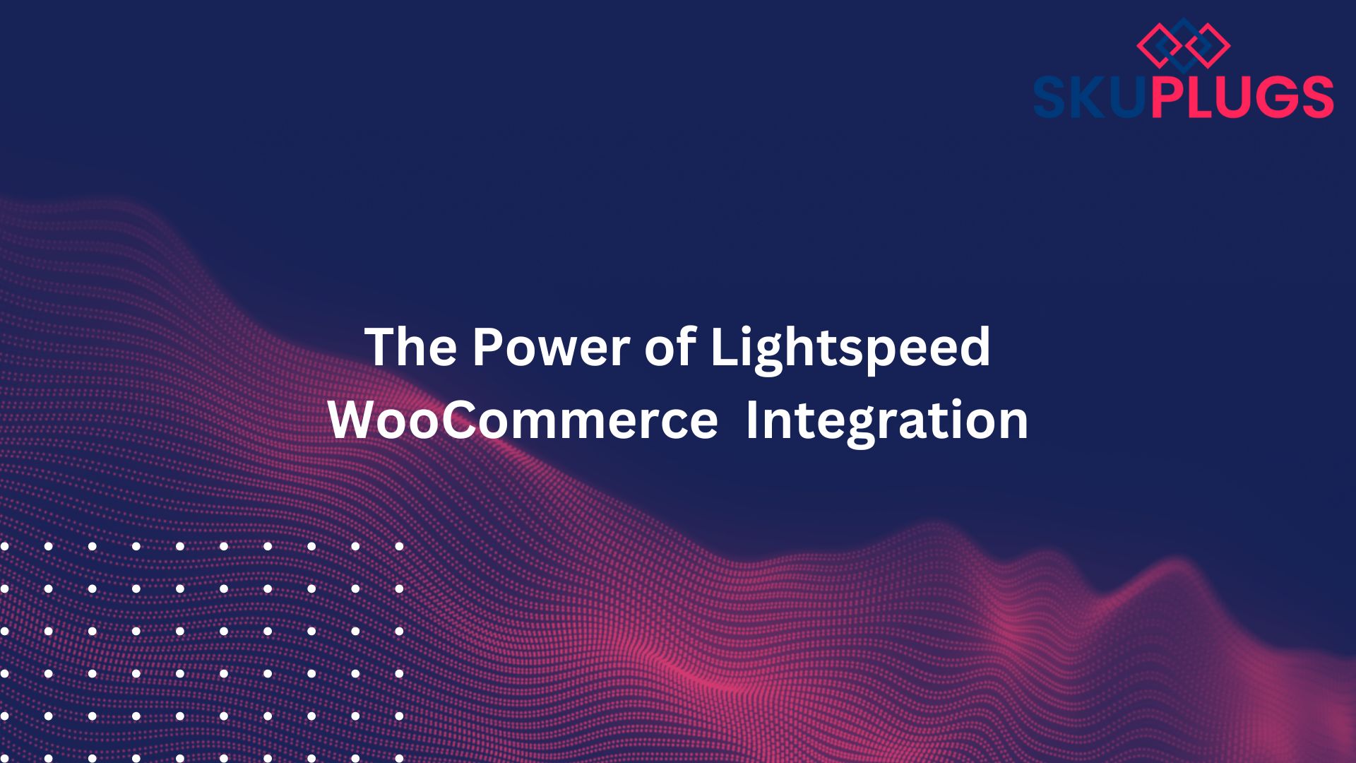 Benefits of Lightspeed WooCommerce Integration - SKUPlugs